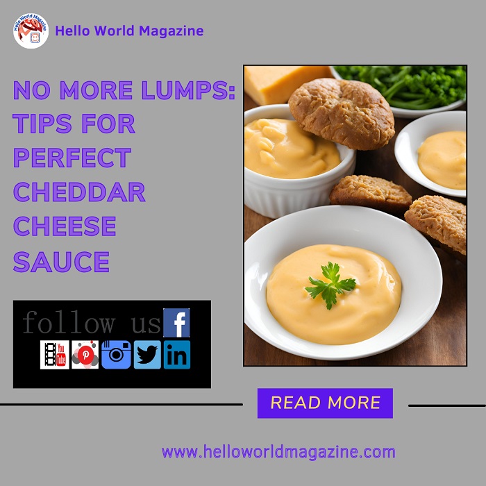 No More Lumps: Tips for Perfect Cheddar Cheese Sauce - Hello World Magazine